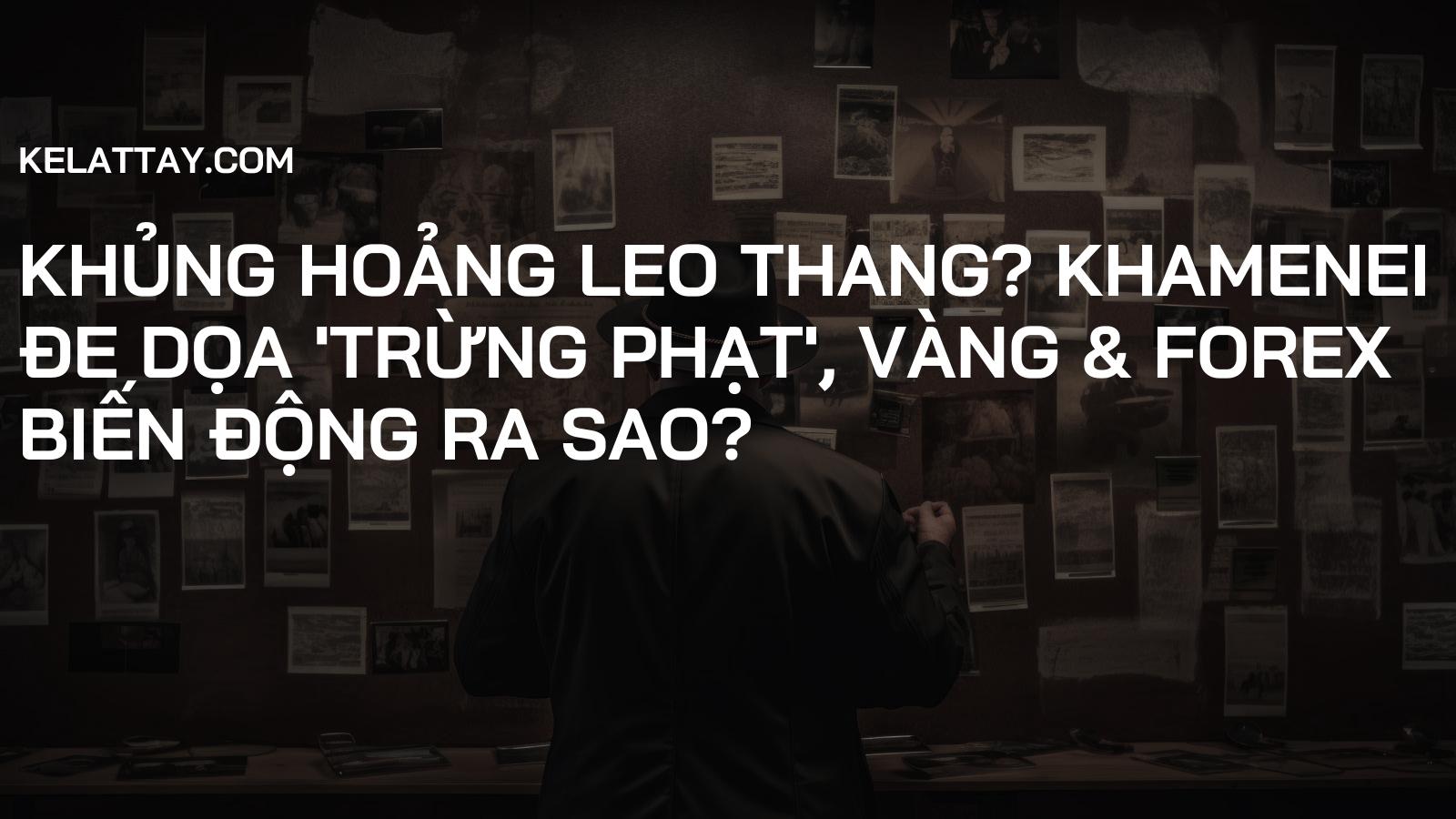 KHỦNG HOẢNG LEO THANG? Khamenei đe dọa 'Trừng phạt', Vàng & Forex biến ...